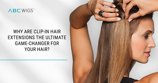 Why are Clip-In Hair Extensions the Ultimate Game Changer? - ABC WIGS